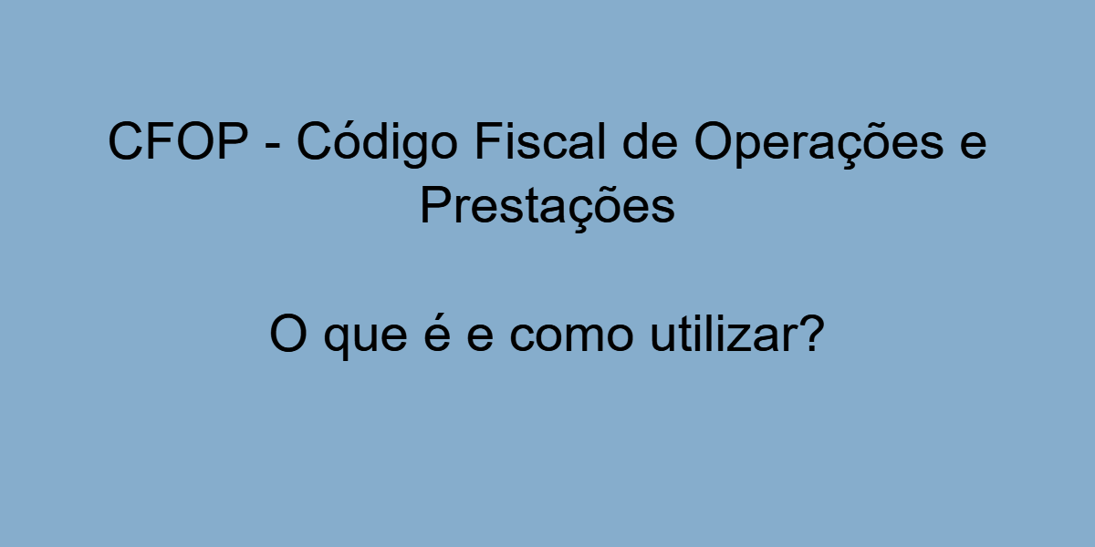 CFOP: o que é, como aplicar e onde encontrar a tabela
